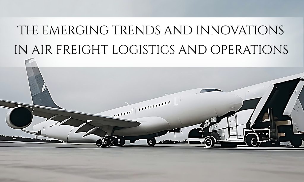 Emerging Trends And Innovations In Air Freight Logistics